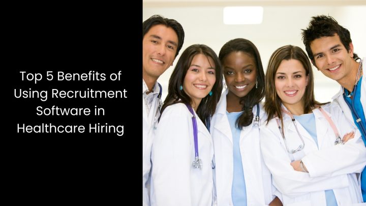 The Benefits of Using Recruitment Software in Healthcare Hiring